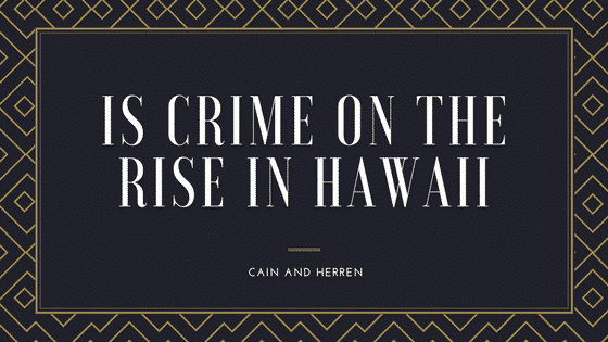 Is the Crime Rate Rising in Hawaii? | Cain and Herren ALC